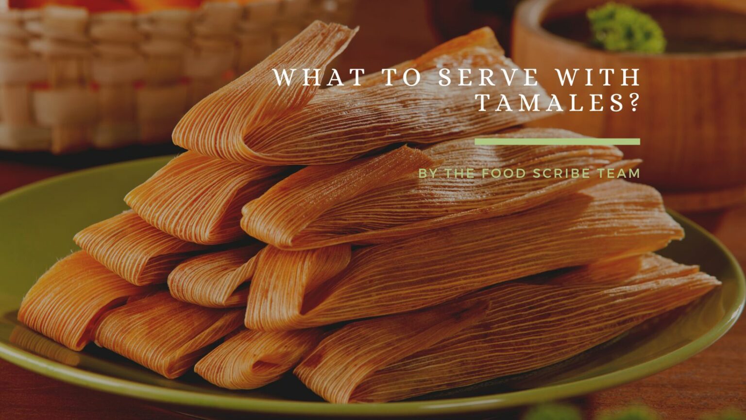 What to serve with Tamales? - The Food Scribe